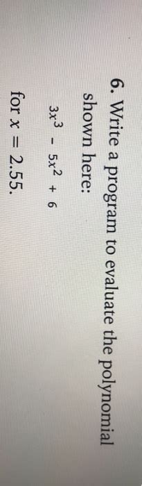Solved 6 Write A Program To Evaluate The Polynomial Shown Chegg Com