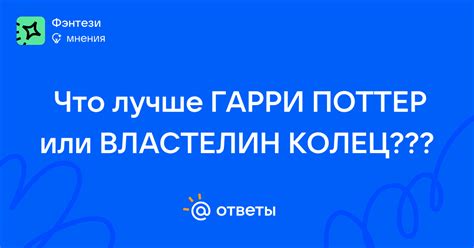 Что лучше ГАРРИ ПОТТЕР или ВЛАСТЕЛИН КОЛЕЦ Ответы Mail