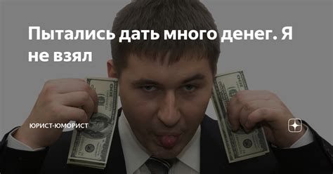 Пытались дать много денег Я не взял Юрист юморист Дзен