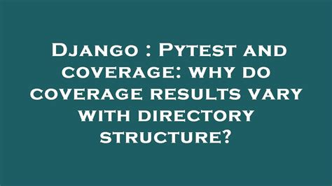 Django Pytest And Coverage Why Do Coverage Results Vary With Directory Structure Youtube