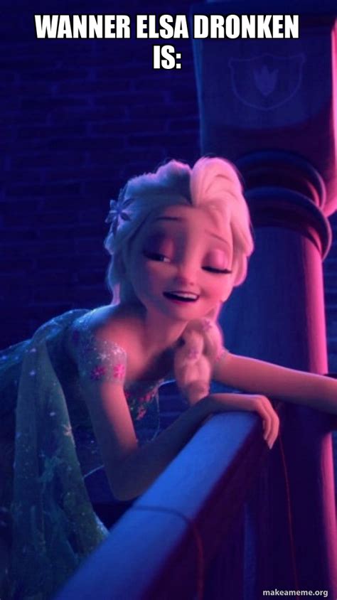 Wanner Elsa Dronken Is Drunk Elsa Meme Generator