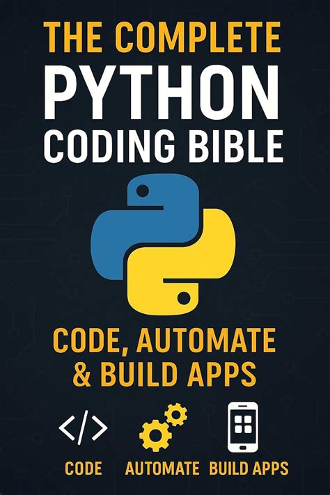 The Complete Python Coding Bible Code Automate And Build