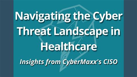 Navigating The Cyber Threat Landscape In Healthcare Insights From Cybermaxxs Ciso Cybermaxx