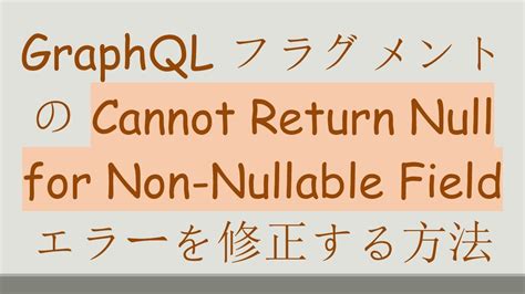 Graphql フラグメントの Cannot Return Null For Non Nullable Field エラーを修正する方法