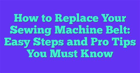 How To Replace Your Sewing Machine Belt Easy Steps And Pro Tips You