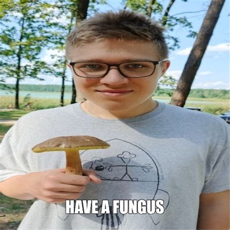 Meme Have A Fungus All Templates Meme