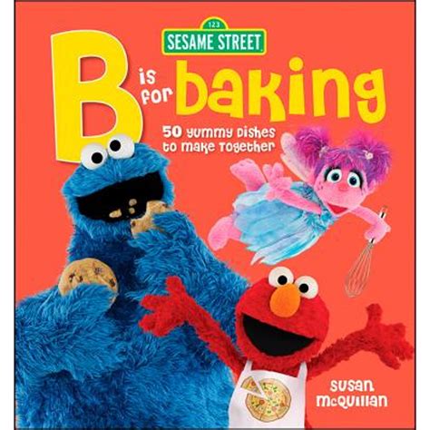 Sesame Street B Is For Baking 50 Yummy Dishes To Make Together