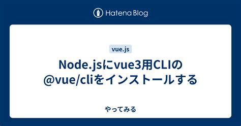 node jsにvue3用cliの vue cliをインストールする やってみる