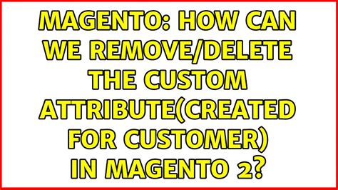 Magento How Can We Removedelete The Custom Attributecreated For