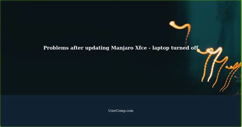 Problems After Updating Manjaro Xfce Laptop Turned Off How To Fix