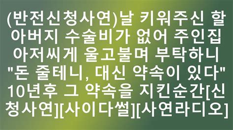 반전신청사연날 키워주신 할아버지 수술비가 없어 주인집 아저씨게 울고불며 부탁하니 돈 줄테니 대신 약속이 있다 10년후 그 약속을 지킨순간 신청사연 사이다썰