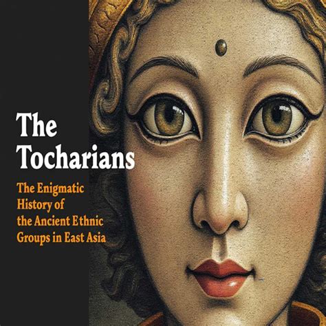 The Tocharians The Enigmatic History Of The Ancient Ethnic Groups In
