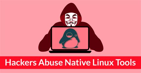 Hackers Abuse Native Linux Tools To Attacks Linux Environments