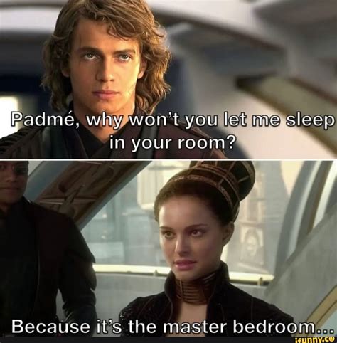 Padme Why Wont You Let Me Sleep In Your Room Because Its The Master Bedroom Ifunny
