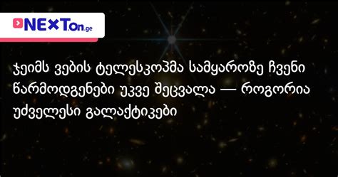 ჯეიმს ვების ტელესკოპმა სამყაროზე ჩვენი წარმოდგენები უკვე შეცვალა — როგორია უძველესი გალაქტიკები