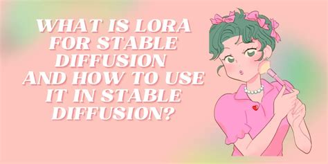 What Is LoRa For Stable Diffusion And How To Use It In Stable Diffusion