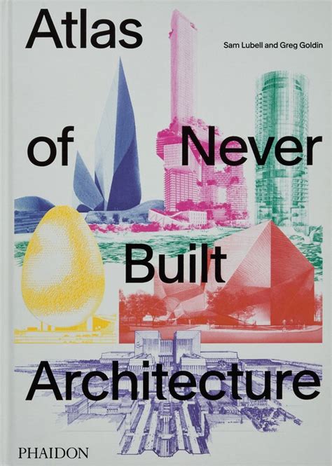 ‘even If A Project Fails The Ideas Behind It Dont Disappear Atlas Of Never Built
