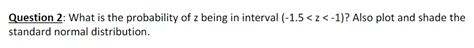 Solved Question 2 What Is The Probability Of Z Being In Chegg Com