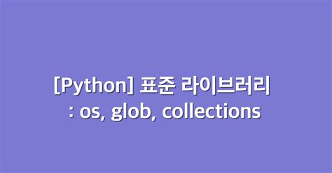 Python 표준 라이브러리 Os Glob Collections