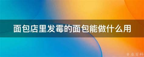 面包店里发霉的面包能做什么用 业百科