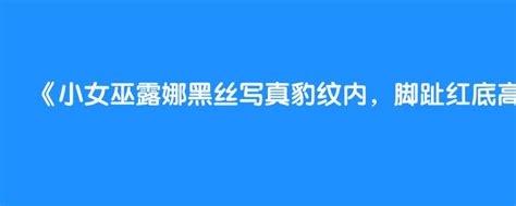 小女巫露娜黑丝写真豹纹内脚趾红底高跟评论区电报群 18asmr