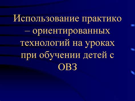 Использование практико ориентированных технологий на уроках при обучении детей с ОВЗ