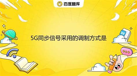 5g同步信号采用的调制方式是 A Bpsk B Qpsk C 8psk D 16qam百度教育