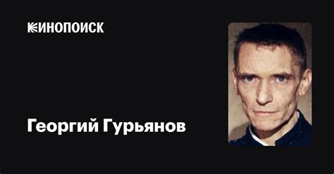 Георгий Гурьянов фильмы биография семья фильмография — Кинопоиск