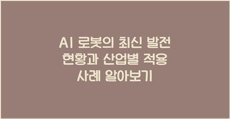 Ai 로봇의 최신 발전 현황과 산업별 적용 사례 알아보기