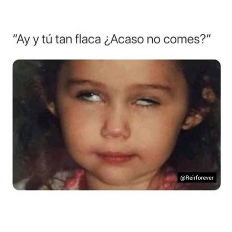 Ay Y T Tan Flaca Acaso No Comes Memes
