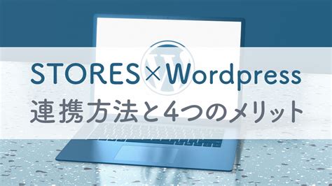 Storesとwordpressを連携させる方法｜4つのメリット