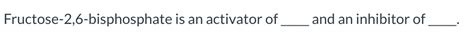 Solved Fructose 2 6 Bisphosphate Is An Activator Of And An