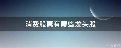 消费股票有哪些龙头股 业百科