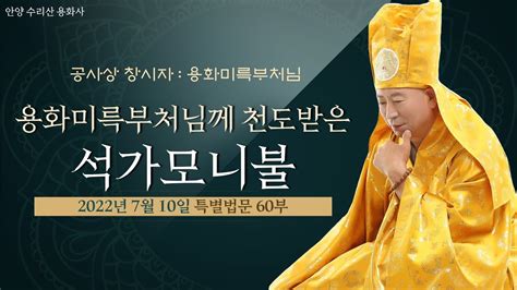 60 1부 석가모니불 천도재 부처님 저를 천도해서 용화세계로 보내달라고 해서 천도하신 용화미륵대불 법문2022 7 10 미륵불이 오시면 석가모니불의 수명은끝