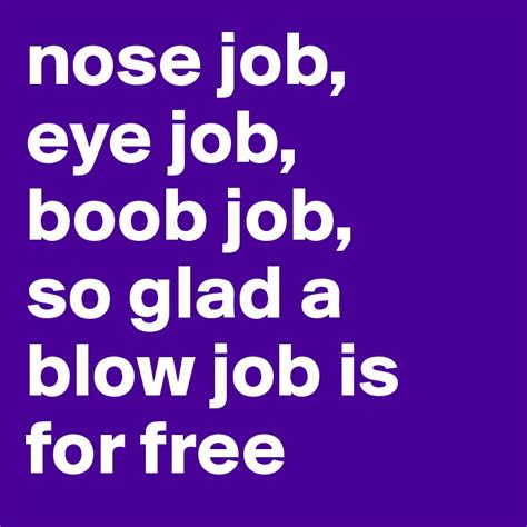 Nose Job Eye Job Boob Job So Glad A Blow Job Is For Free Post By