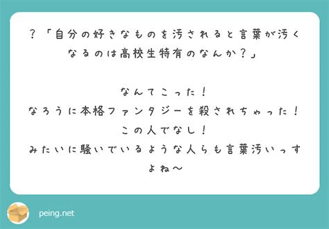 自分の好きなものを汚されると言葉が汚くなるのは高校生特有のなんか Peing 質問箱