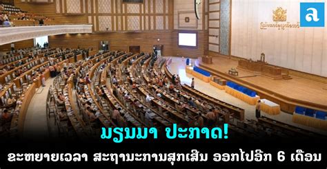 ລັດຖະບານ ມຽນມາ ໄດ້ ປະກາດ ຂະຫຍາຍ ເວລາສະຖານະ ການ ສຸກ ເສີນ ອອກໄປອີກ 6