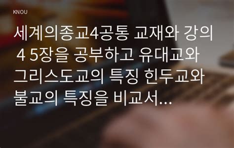 세계의종교4공통 교재와 강의 4 5장을 공부하고 유대교와 그리스도교의 특징 힌두교와 불교의 특징을 비교서술합니다00 방송통신대
