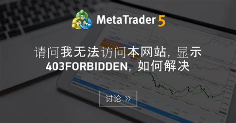请问我无法访问本网站，显示403forbidden，如何解决 一般 Mql5 算法交易论坛