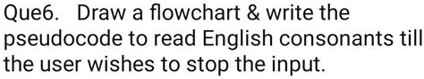 Que6 Draw A Flowchart Write The Pseudocode To Read English Consonants Till The User Wishes To