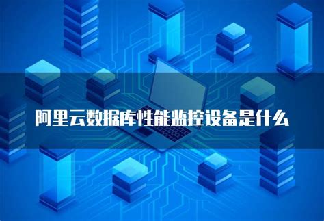 阿里云数据库性能监控设备是什么