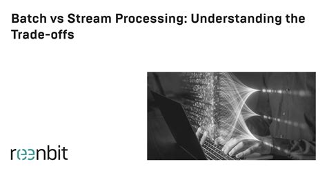 Batch Vs Stream Processing Understanding The Trade Offs Reenbit
