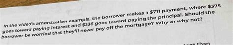 Solved In The Videos Amortization Example The Borrower Makes A 711 Payment Where 375 Goes Solved In The Videos Amortization Example The Borrower Makes A 711 Payment Where 375 Goes