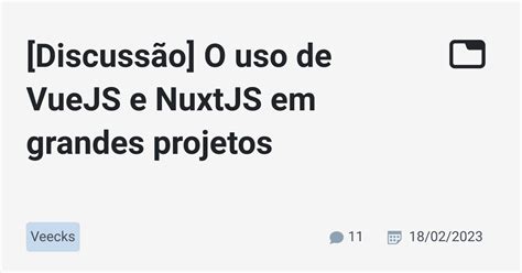Discussão O Uso De Vuejs E Nuxtjs Em Grandes Projetos · Veecks · Tabnews