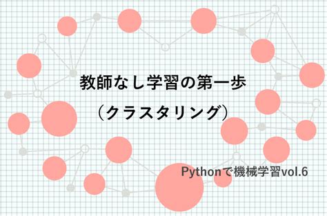 教師なし学習の第一歩クラスタリングPythonで機械学習vol TechClips