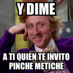 Meme Willy Wonka Y Dime A Ti Quien Te Invito Pinche Metiche 33337582