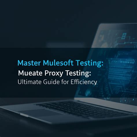 Master Mulesoft Proxy Testing Ultimate Guide For Efficiency