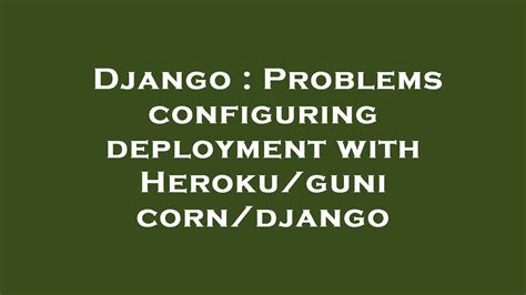 Django Problems Configuring Deployment With Herokugunicorndjango