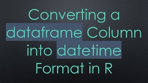Converting A Dataframe Column Into Datetime Format In R Youtube