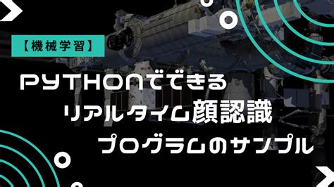 機械学習Pythonでできるリアルタイム顔認識プログラムのサンプル ゼロイチプログラミング情報サイト